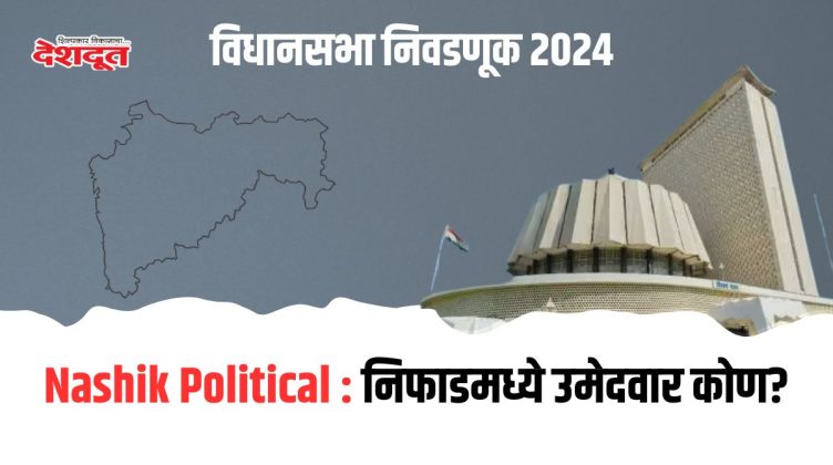 Nashik Political : निफाडमध्ये उमेदवार कोण?