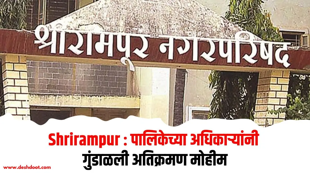 Shrirampur : पालिकेच्या अधिकार्‍यांनी गुंडाळली अतिक्रमण मोहीम - Deshdoot