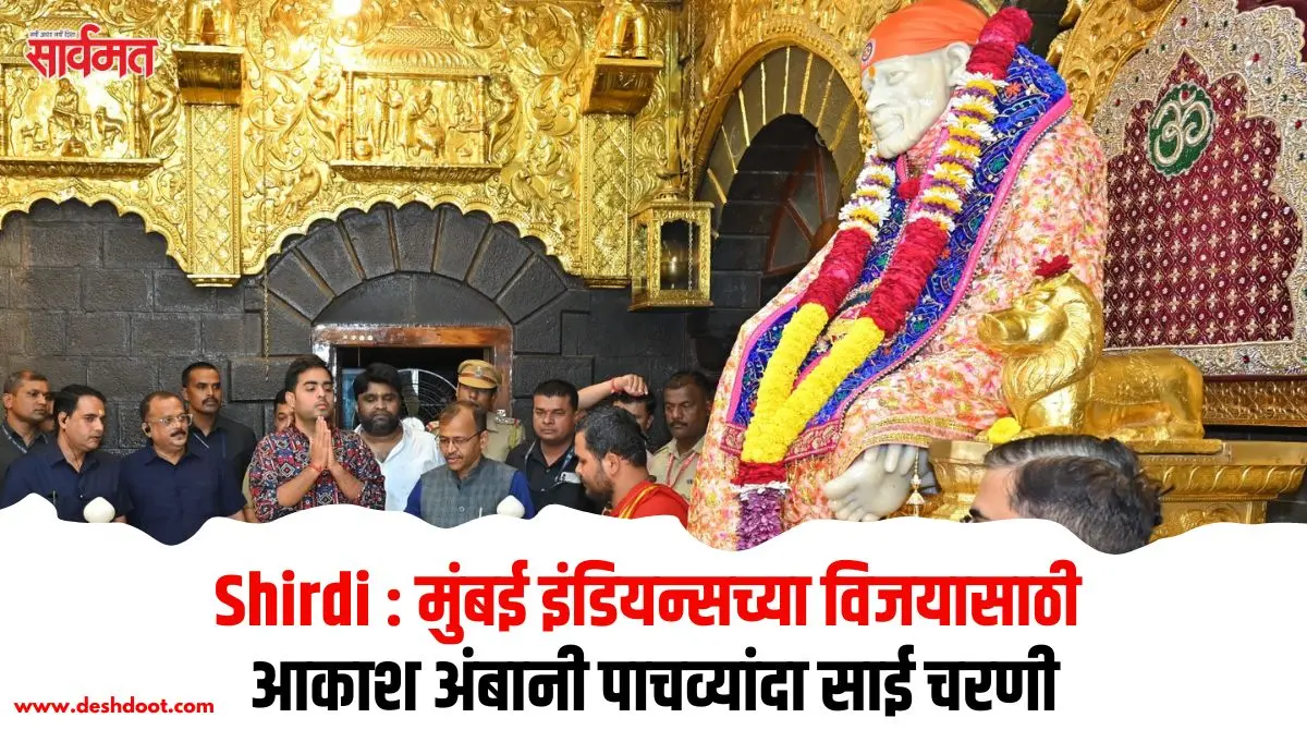 Shirdi : मुंबई इंडियन्सच्या विजयासाठी आकाश अंबानी पाचव्यांदा साई चरणी - Deshdoot