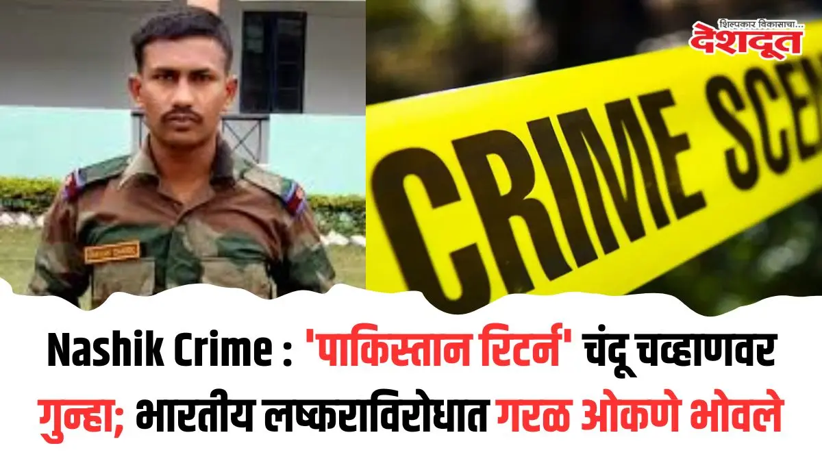 Nashik Crime : 'पाकिस्तान रिटर्न' चंदू चव्हाणवर गुन्हा; भारतीय लष्कराविरोधात गरळ ओकणे भोवले ...