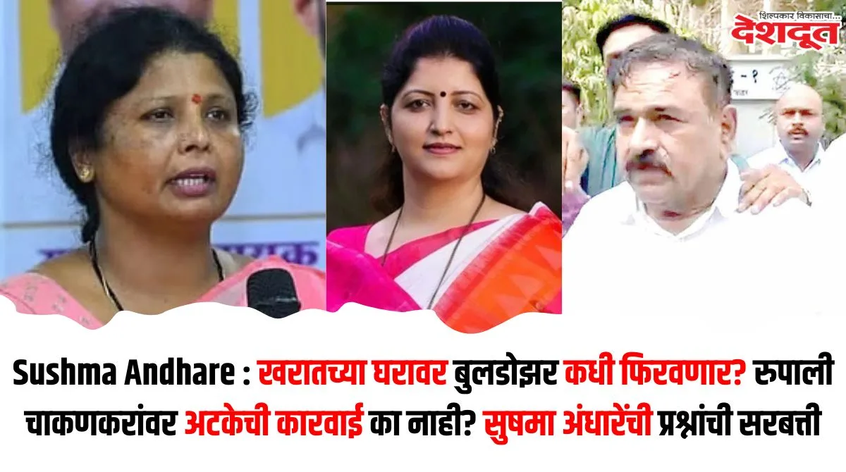 Sushma Andhare : खरातच्या घरावर बुलडोझर कधी फिरवणार? रुपाली चाकणकरांवर ...