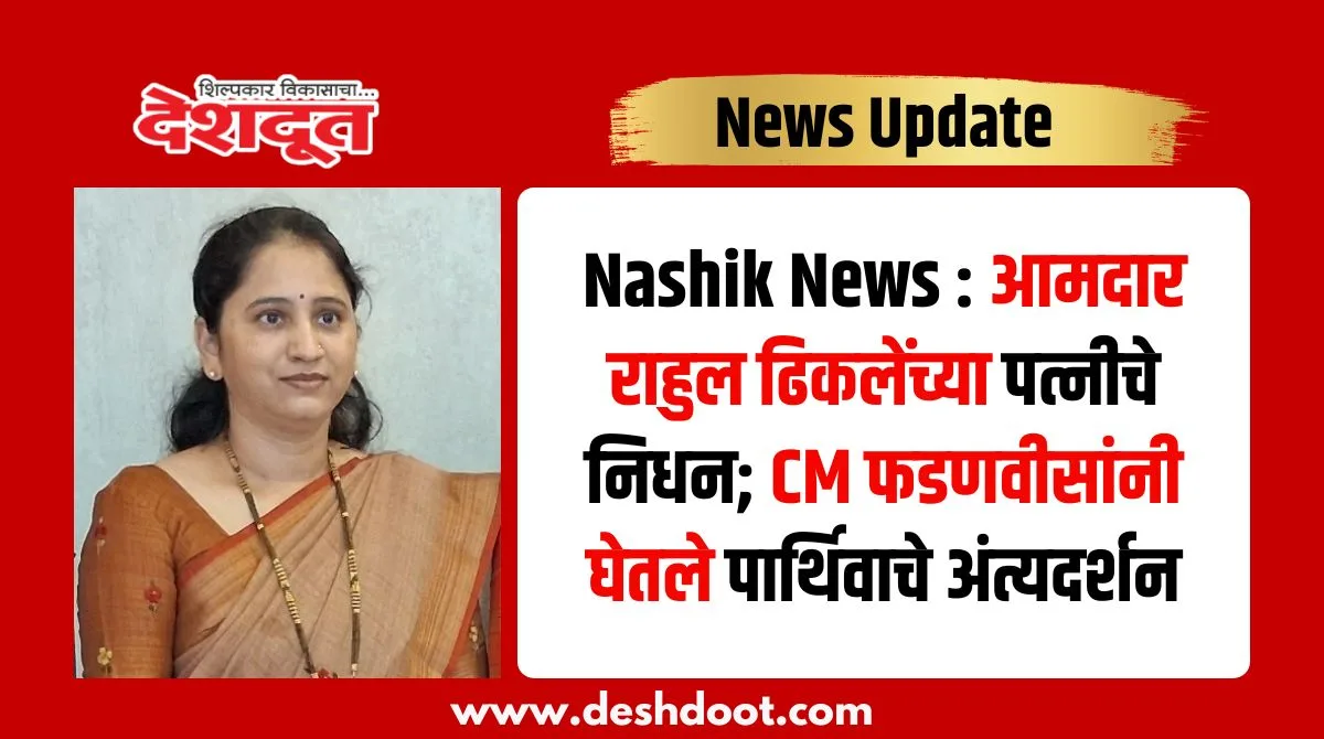 Nashik News : आमदार राहुल ढिकलेंच्या पत्नीचे निधन; CM फडणवीसांनी घेतले ...